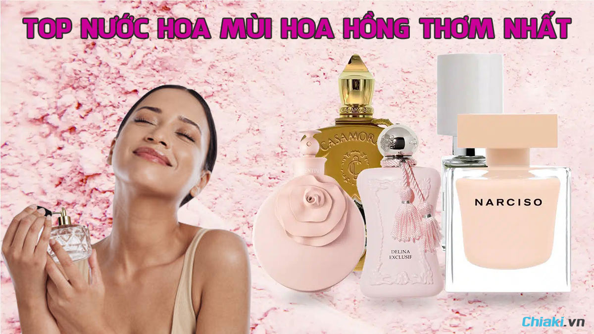 Top 16 nước hoa mùi hoa hồng thơm nhất, lưu hương lâu bạn nên sở hữu